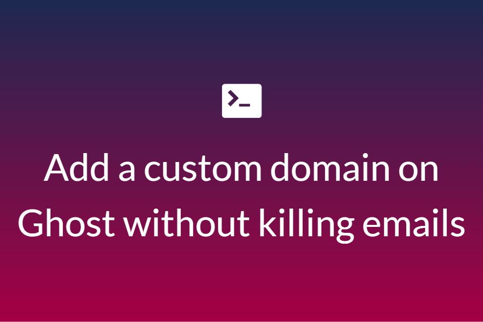 How to add a custom domain on Ghost CMS without killing your emails